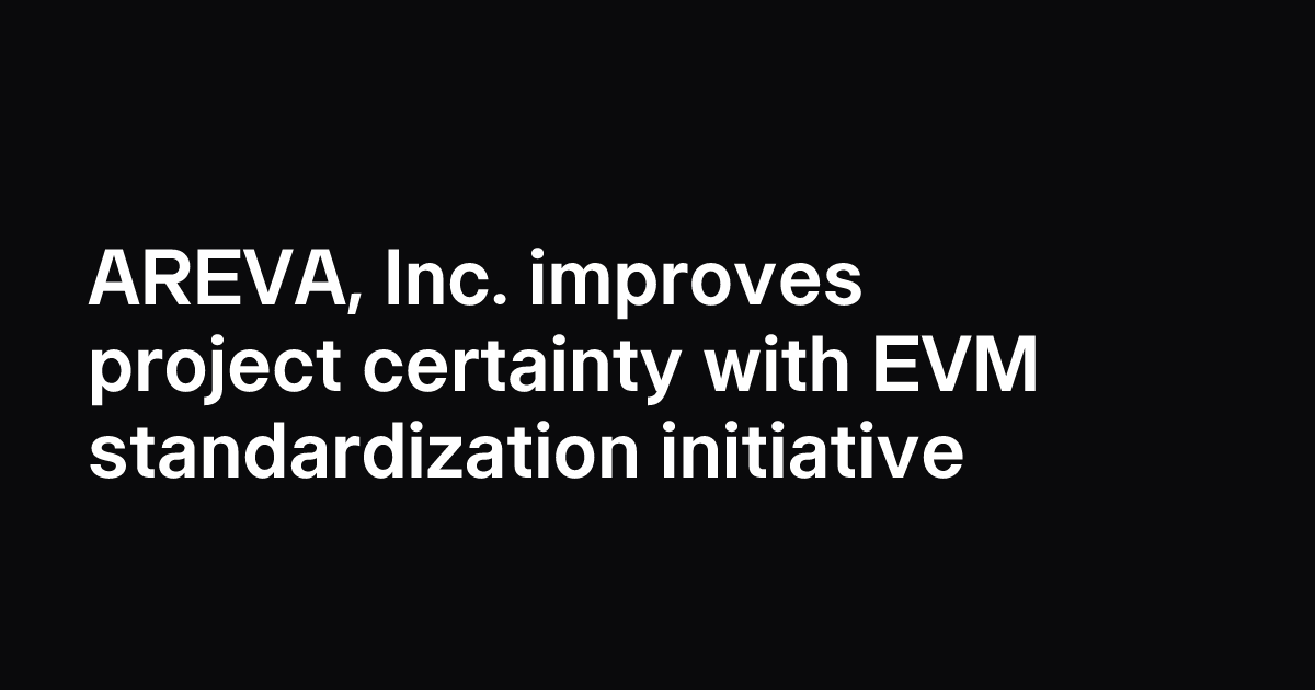 AREVA, Inc. improves project certainty with EVM standardization ...
