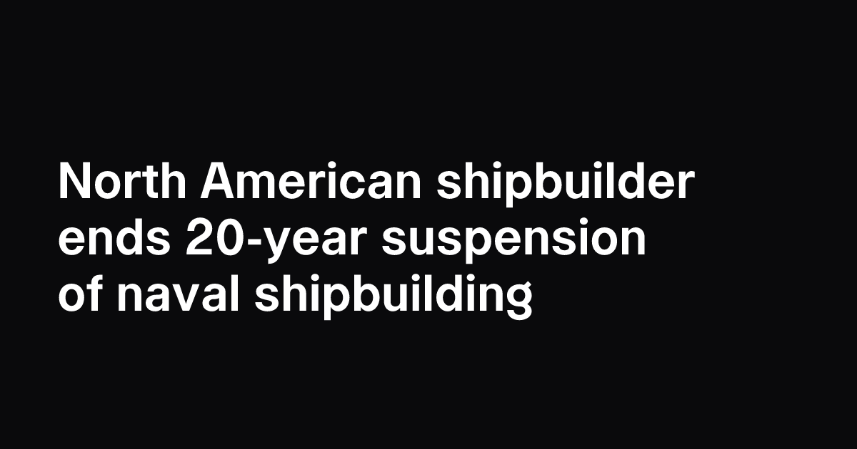 North American shipbuilder ends 20-year suspension of naval ...